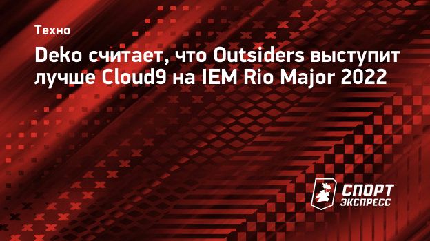 Deko считает, что Outsiders выступит лучше Cloud9 на IEM Rio Major 2022. Спорт-Экспресс